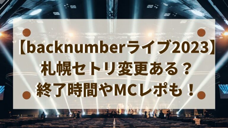 【backnumberライブ2023】札幌セトリ変更ある？終了時間やMCレポも！ - しろみみブログ